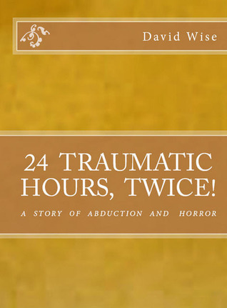 24 Traumatic Hours Twice! A Story of Abduction and Horror by David Wise ...