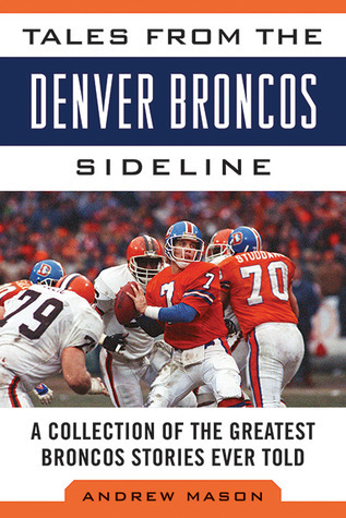 Tales from the Denver Broncos Sideline: A Collection of the Greatest ...