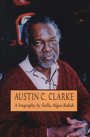 Austin C. Clarke: A Biography by Stella Algoo-Baksh | Goodreads
