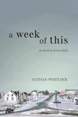A Week of This: A Novel in Seven Days by Nathan Whitlock | Goodreads