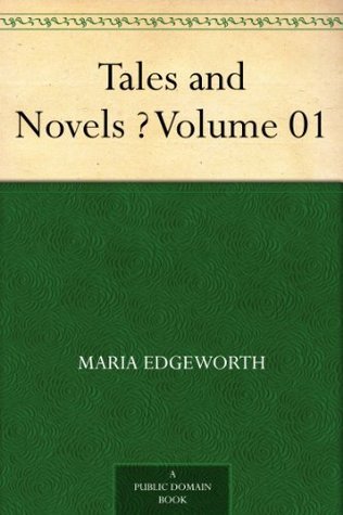Tales and Novels — Volume 01 by Maria Edgeworth | Goodreads