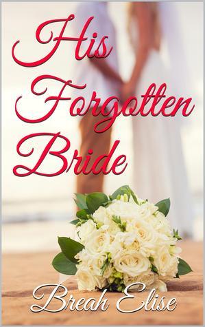 His Forgotten Bride by Breah Elise | Goodreads
