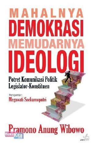 Mahalnya Demokrasi, Memudarnya Ideologi Potret Komunikasi Politik Legislator-Konstituen by ...