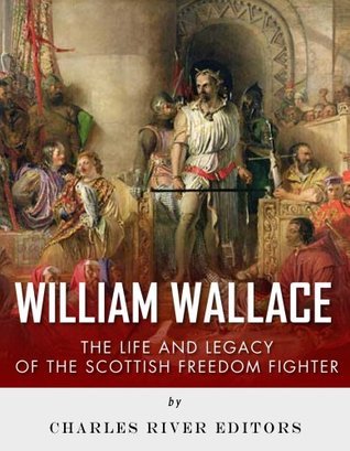 William Wallace: The Life and Legacy of the Scottish Freedom Fighter by ...