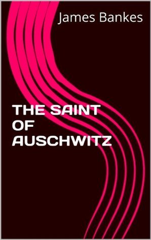 HOLOCAUST: THE SAINT OF AUSCHWITZ by James Bankes | Goodreads