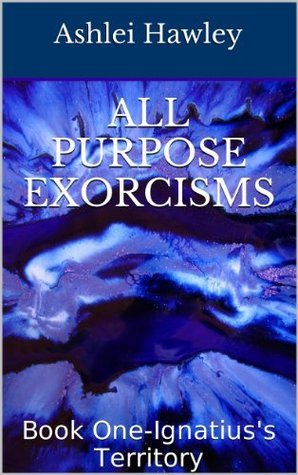 All Purpose Exorcisms: Book One-Ignatius's Territory by Ashlei Hawley ...