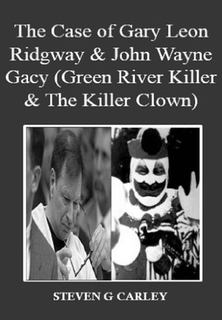 The Case of Gary Leon Ridgway & John Wayne Gacy by Steven G. Carley ...