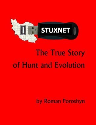 Stuxnet: The True Story Of Hunt And Evolution by Roman Poroshyn | Goodreads