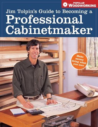 Jim Tolpin's Guide to Becoming a Professional Cabinetmaker: Making ...