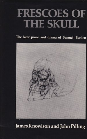 Frescoes of the skull: The later prose and drama of Samuel Beckett by ...