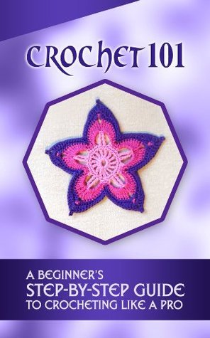 Crochet 101: A Beginner's Step-by-Step Guide To Crocheting like a Pro ...