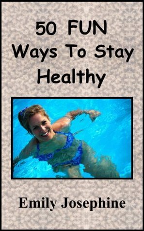 50 Fun Ways To Stay Healthy by Emily Josephine | Goodreads