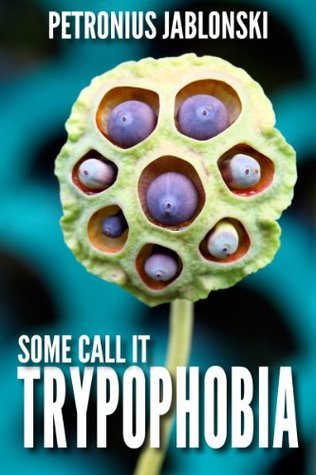 Some Call It Trypophobia by Petronius Jablonski | Goodreads