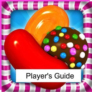 Candy Crush Saga: The Sweet, Tasty, Divine and Delicious Unofficial Guide to Playing Candy Crush ...