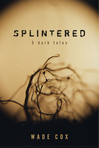 Splintered: 5 Dark Tales by Wade Cox | Goodreads