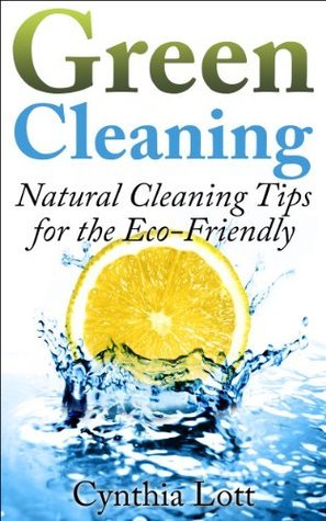 Green Cleaning: Natural Cleaning Tips for the Eco-Friendly by Cynthia ...