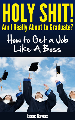 Holy Shit! Am I Really About to Graduate?: How to Get a Job Like a Boss ...