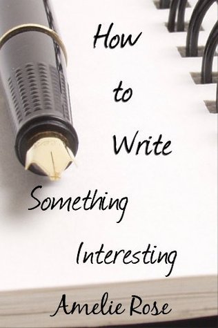 How to Write - something interesting by Amelie Rose | Goodreads