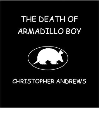 The Death Of Armadillo Boy by Christopher Andrews | Goodreads