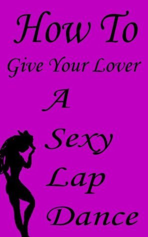 How To Give Your Lover A Sexy Lap Dance by Petit Morte | Goodreads