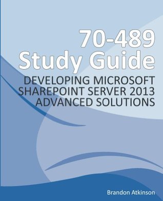 70-489 Study Guide - Developing Microsoft SharePoint Server 2013 Advanced Solutions by Brandon ...