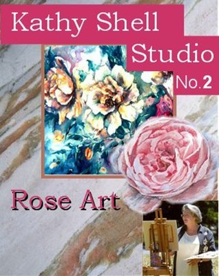 Rose Art: Kathy Shell (No 2: Studio) by Kathy Shell | Goodreads