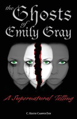 The Ghosts Of Emily Gray: A Supernatural Telling by C. Keith Carpenter ...
