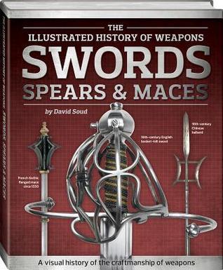 Swords, Spears & Maces (Illustrated History of Weapons) by David Soud ...