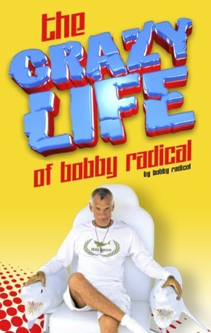 The Crazy Life of Bobby Radical by Bobby Radical | Goodreads