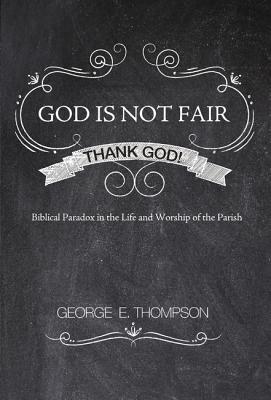 God Is Not Fair, Thank God!: Biblical Paradox in the Life and Worship ...