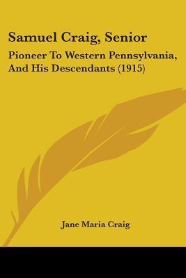 Samuel Craig, Senior: Pioneer To Western Pennsylvania, And His ...