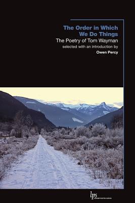 The Order in Which We Do Things: The Poetry of Tom Wayman by Tom Wayman ...