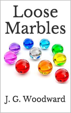Loose Marbles by J.G. Woodward | Goodreads
