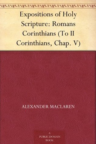 Expositions of Holy Scripture: Romans Corinthians by Alexander MacLaren ...