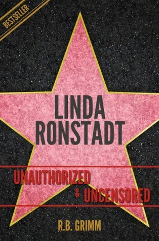 Linda Ronstadt Unauthorized & Uncensored by R.B. Grimm | Goodreads