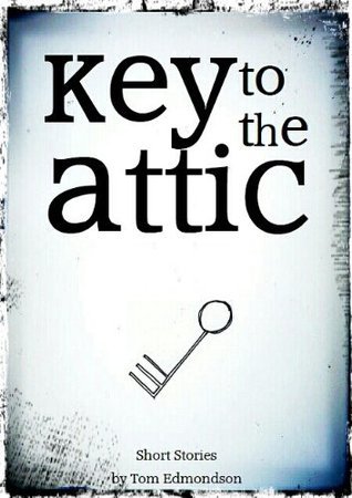 Key to the Attic: Short Stories by Tom Edmondson | Goodreads