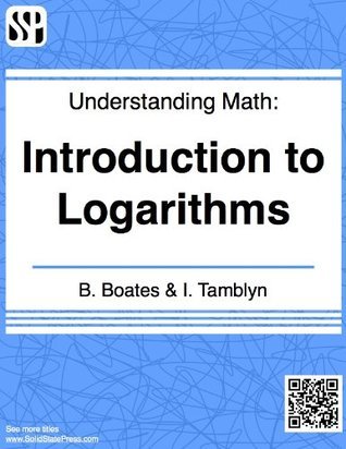 Understanding Math - Introduction to Logarithms by Brian Boates | Goodreads