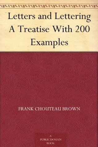 Letters and Lettering: A Treatise With 200 Examples by Frank Chouteau ...