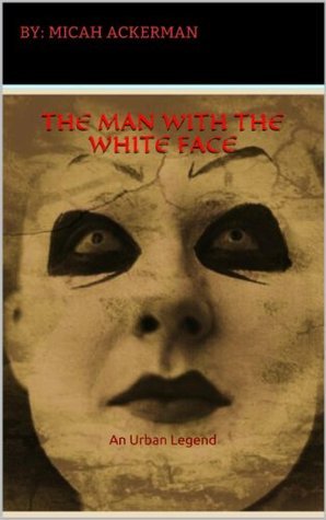 The Man With The White Face: An Urban Legend by Micah Ackerman | Goodreads