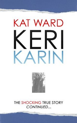 Keri Karin: the Shocking true story continued by Kat Ward | Goodreads