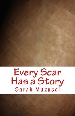 Every Scar Has a Story by Sarah Mazucci | Goodreads