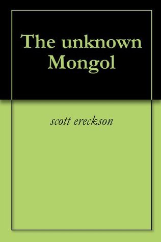 The Unknown Mongol by Scott "Junior" Ereckson | Goodreads
