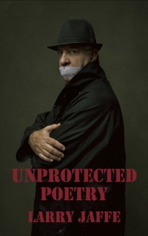 Unprotected Poetry by Larry Jaffe | Goodreads