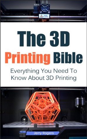 The 3D Printing Bible: Everything You Need To Know About 3D Printing by ...