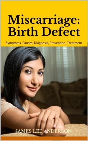Miscarriage: Birth Defect: Symptoms, Causes, Diagnosis, Prevention, Treatment by James Lee ...