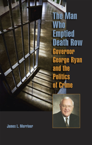 The Man Who Emptied Death Row: Governor George Ryan and the Politics of ...