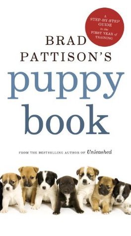 Brad Pattison's Puppy Book: A Step-By-Step Guide to the First Year of ...
