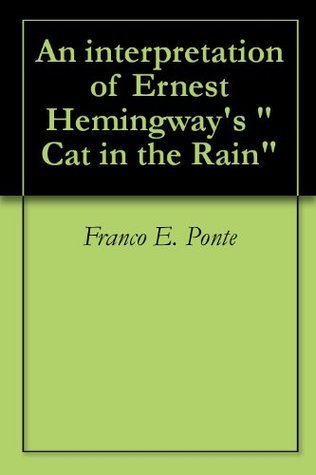An interpretation of Ernest Hemingway's Cat in the Rain by Franco E ...