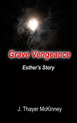Grave Vengeance: Esther's story by J. Thayer McKinney | Goodreads