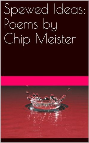 Spewed Ideas: Poems by Chip Meister by Chip Meister | Goodreads